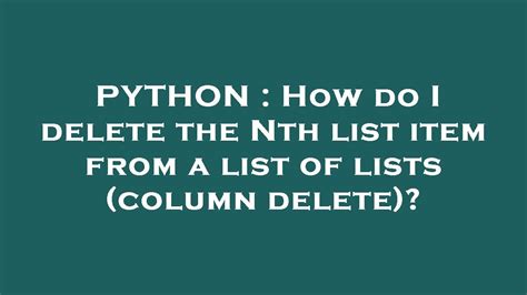 Python How Do I Delete The Nth List Item From A List Of Lists Column