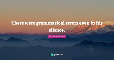 There Were Grammatical Errors Even In His Silence Quote By Stanislaw Jerzy Lec Quoteslyfe