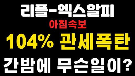 엑스알피 리플코인 Xrp 아침속보 104 관세폭탄 간밤에 무슨일이 불독코인비트코인급등코인코인단타