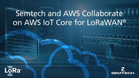 Semtech And Aws Collaborate On Aws Iot Core For Lorawan