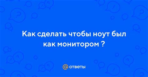 Ответы Mail: Как сделать чтобы ноут был как монитором