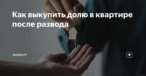 Как выкупить долю в квартире после развода Банки ру Дзен
