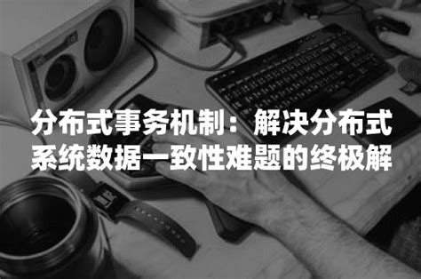 分布式事务机制：解决分布式系统数据一致性难题的终极解决方案 Pingcap 平凯星辰