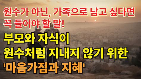 부모와 자식 간의 갈등이 쌓여 원수처럼 지내는 사이가 되지 않기 위한 마음가짐과 지혜를 이야기하는 감성 철학 콘텐츠 부모 자식이 원수가 되지 않으려면 Youtube