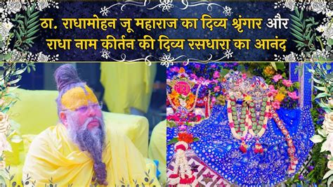 ठा राधामोहन जू महाराज का दिव्य श्रृंगार और राधा नाम कीर्तन की दिव्य