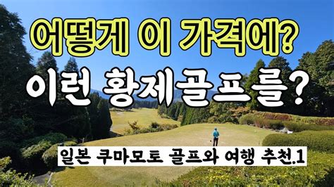 저렴해도 너무 저렴한 일본에서의 황제골프와 여행아소구마모토 골프와 여행 10박 11일 1 Youtube