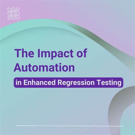 the impact of automation in enhanced regression testing better qa