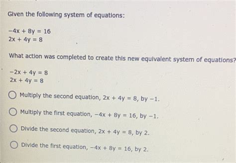 Solved Given The Following System Of Equations 4x 8y 16 2x 4y 8 What Action Was Completed To