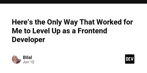 Heres The Only Way That Worked For Me To Level Up As A Frontend Developer Dev Community