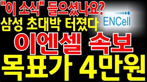 이엔셀 주가전망 단독 5분전 충격발표 여러분 이 소식 들으셨나요 삼성 초대박 제대로 터졌습니다 목표가 4만원으로 긴급 상향 합니다 필히 시청하세요
