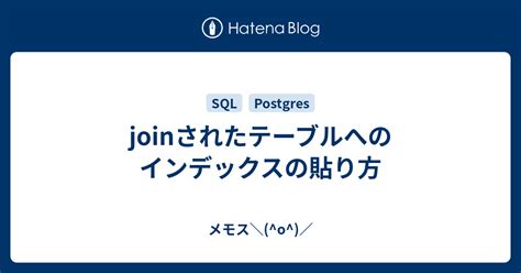 joinされたテーブルへのインデックスの貼り方 メモス o