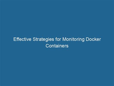 Effective Strategies For Monitoring Docker Containers Dockerpros