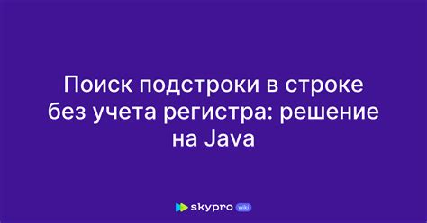 Поиск подстроки в строке без учета регистра решение на Java