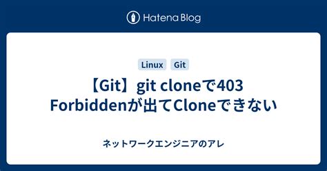 【git】git Cloneで403 Forbiddenが出てcloneできない ネットワークエンジニアのアレ