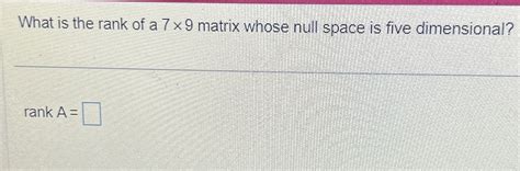 solved what is the rank of a 7×9 ﻿matrix whose null space is