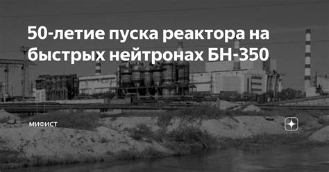 50 летие пуска реактора на быстрых нейтронах БН 350 МИФИСТ Дзен