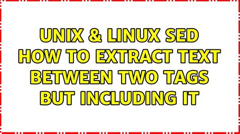 Unix And Linux Sed How To Extract Text Between Two Tags But Including It