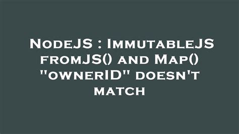 Nodejs Immutablejs Fromjs And Map Ownerid Doesnt Match Youtube