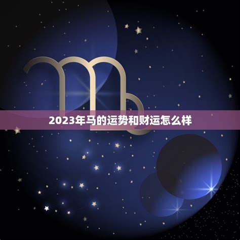 2023年马的运势和财运怎么样马上飞黄腾达