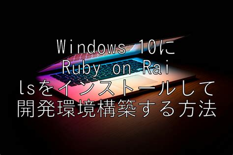 Windows 10にruby On Railsをインストールして開発環境構築する方法