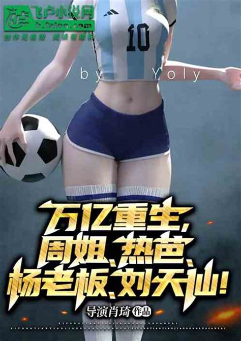 重生：开局赚千亿，周姐热芭杨蜜 导演肖琦小说 全本小说下载 飞卢小说网