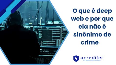 O Que é Deep Web E Por Que Ela Não é Sinônimo De Crime