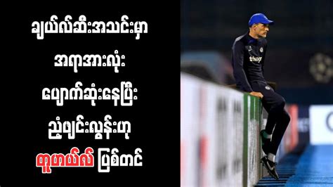 ချယ်လ်ဆီးအသင်းမှာ အရာအားလုံးပျောက်ဆုံးနေပြီး ညံ့ဖျင်းလွန်းဟု တူဟယ်လ် ပြစ်တင် Youtube