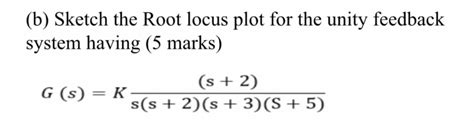 Solved B Sketch The Root Locus Plot For The Unity Feedback