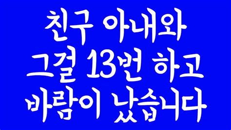 친구 아내와 그걸 13번 하고 바람이 났습니다 실화사연 드라마사연 라디오사연 사연읽어주는 네이트판 Youtube