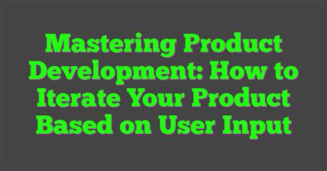 Mastering Product Development How To Iterate Your Product Based On User Input