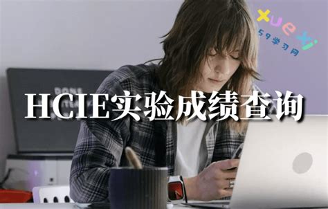 华为 HCIA HCIP HCIE 考试成绩怎么查询华为证书查询官网是哪个 华为认证FAQ 59学习网