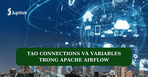 Tạo Connections Và Variables Trong Apache Airflow Công Ty Cổ Phần Giải Pháp Jupitek