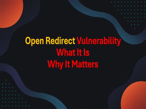 Open Redirect Vulnerability What It Is And Why It Matters