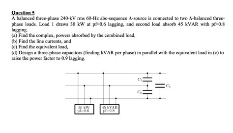 Solved Question 5 A Balanced Three Phase 240 Kv Rms 60 Hz Abc Sequence Source Is Connected To