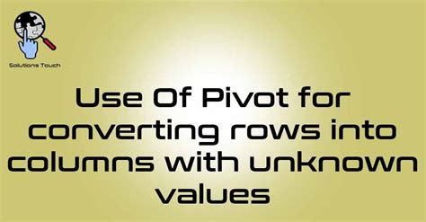 Use Of Pivot For Converting Rows Into Columns With Unknown Values