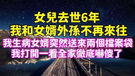 女兒去世6年，我和女婿外孫不再來往，我生病女婿突然送來兩個檔案袋，我打開一看全家徹底嚇傻了 家庭倫理 深夜讀書 情感故事 情感秘密