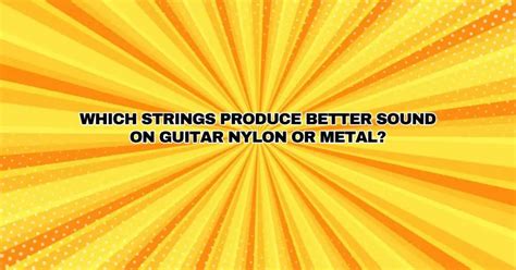 Which Strings Produce Better Sound On Guitar Nylon Or Metal All For Turntables