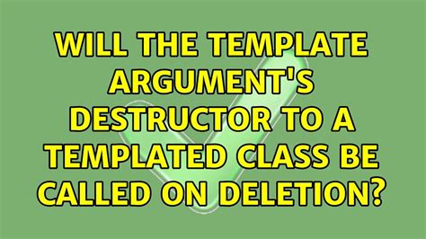 Will The Template Arguments Destructor To A Templated Class Be Called
