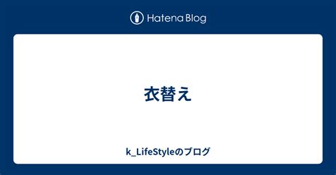 衣替え k LifeStyleのブログ