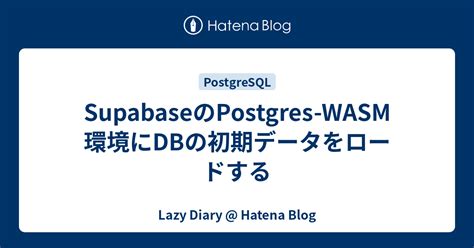 supabaseのpostgres wasm環境にdbの初期データをロードする lazy diary hatena blog