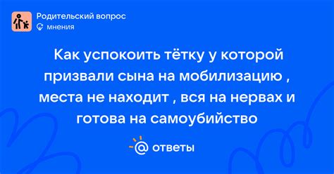 Как успокоить тётку у которой призвали сына на мобилизацию места не находит вся на нервах и
