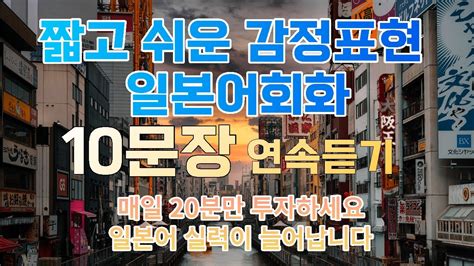 기초일본어회화 짧고 쉬운 감정표현 일본어회화 10문장 연속듣기 매일20분만 투자하세요 일본어 실력이 늘어납니다 Youtube