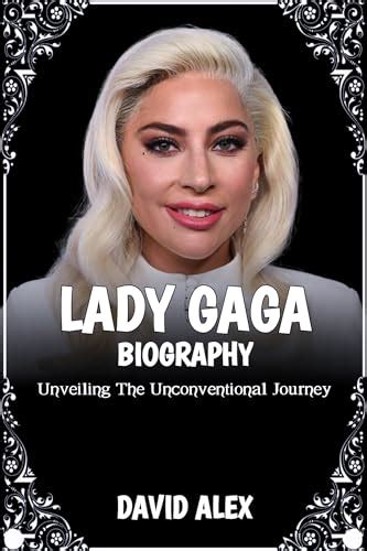 Lady Gaga Biography Unveiling The Unconventional Journey By David Alex