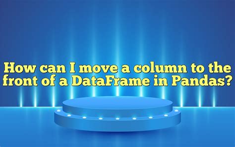 How Can I Move A Column To The Front Of A DataFrame In Pandas