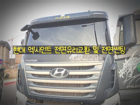 통영 거제 고성 화물차유리교환은 오션자동차유리에서 현대 엑시언트 전면유리교환 및 전면썬팅 네이버 블로그