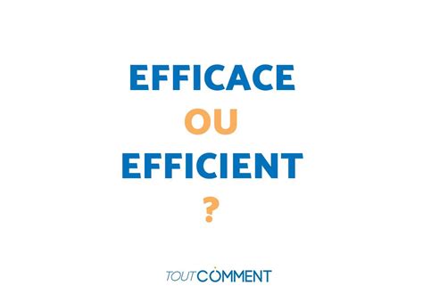 Quelle Est La Différence Entre Efficace Et Efficient