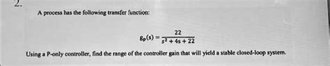 Solved A Process Has The Following Transfer Function 22 Using A P Only Controllerfind The