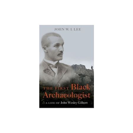 The First Black Archaeologist A Life Of John Wesley Gilbert John W I