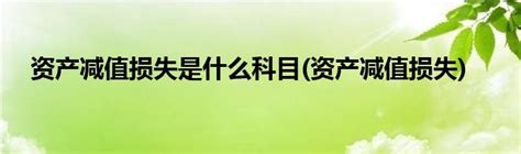 资产减值损失是什么科目 资产减值损失 草根科学网