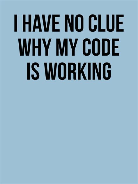 i have no clue why my code is working t shirt for sale by